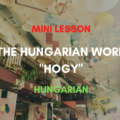 Mini Hungarian Lesson: We Need to Talk About the Hungarian Word "Hogy"